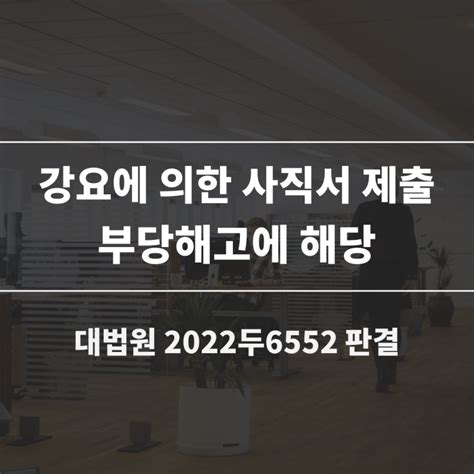 사직 의사 없는 근로자에게 어쩔 수 없이 사직서를 작성 제출하게 한 것은 실질적으로 해고에 해당한다강요에 의한 사직과 부당