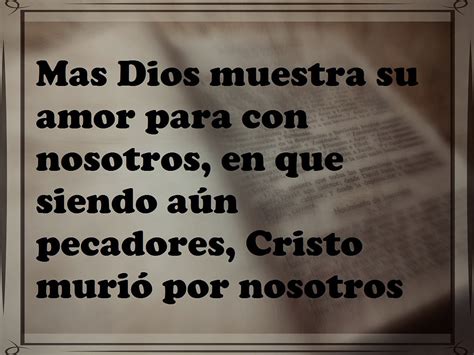 Mas Dios muestra su amor para con nosotros en que siendo aún pecadores