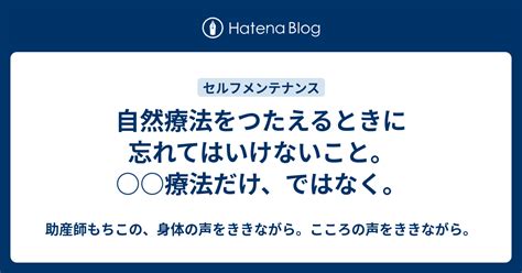 自然療法をつたえるときに忘れてはいけないこと 療法だけではなく 助産師もちこの身体の声をききながらこころの声をききながら