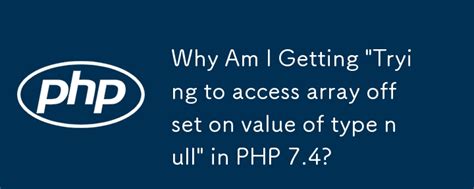 為什麼我在 php 7 4 中收到「嘗試存取 null 類型值的陣列偏移量」？ php教程 php中文網