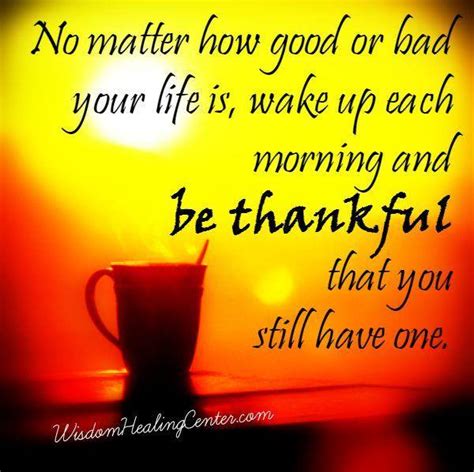 No Matter How Long Good Or Bad Your Life Is Wake Up Each Morning And