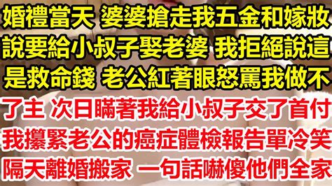 婚禮當天 婆婆搶走我五金和嫁妝，說要給小叔子娶老婆，我拒絕說這是救命錢，老公紅著眼怒罵我做不了主，次日瞞著我給小叔子交了首付，我攥緊老公的癌症