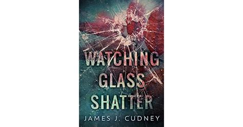 Watching Glass Shatter By James J Cudney