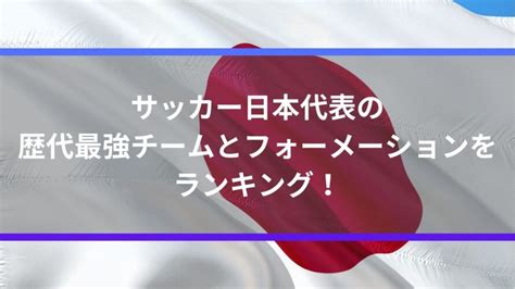 サッカー日本代表の歴代最強チームとフォーメーションをランキング！ Center Circle