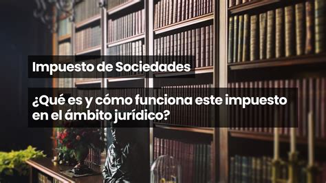 Impuesto De Sociedades ¿qué Es Y Cómo Funciona Este Impuesto En El