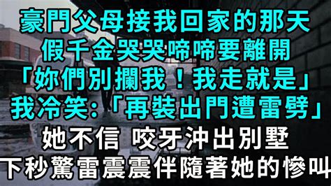 豪門父母接我回家的那天，假千金哭哭啼啼要離開，「妳們別攔我！我走就是」我冷笑出聲「再裝出門遭雷劈」，她不信 咬牙沖出別墅，下秒驚雷震震伴隨著
