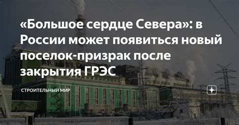 «Большое сердце Севера в России может появиться новый поселок призрак после закрытия ГРЭС