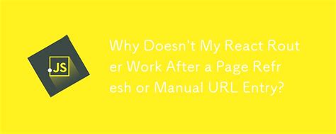 why doesn t my react router work after a page refresh or manual url