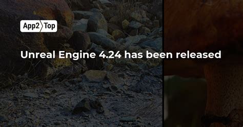 unreal engine 4 24 has been released app2top