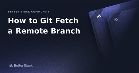 How To Git Fetch A Remote Branch Better Stack Community