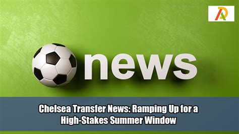 Chelsea Transfer News Ramping Up For A High Stakes Summer Window Adrosi