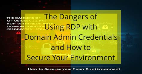 The Dangers Of Using Rdp With Domain Admin Credentials And How To