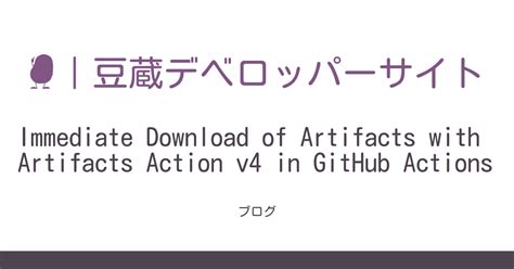 immediate download of artifacts with artifacts action v4 in github