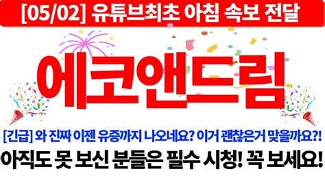 에코앤드림 5월 2일 유튜브 최초 아침 속보 전달합니다 긴급이에요 와 진짜 이젠 유증까지 나오네요 이거 괜찮은거 맞을까요 아직도 못 보신 분들은 필수 시청