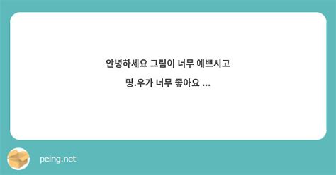 안녕하세요 그림이 너무 예쁘시고 명우가 너무 좋아요 Peing 質問箱