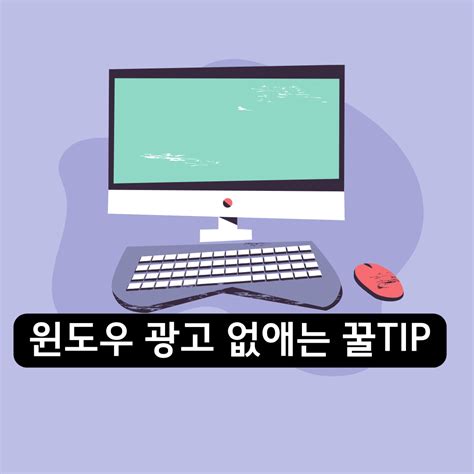 눈에 띄는 윈도우 광고 이제 그만 보세요 짜증나는 광고 없애는 꿀팁 10가지