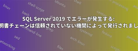 Sql Server 2019 でエラーが発生する 証明書チェーンは信頼されていない機関によって発行されました Linux Qanda 百科事典