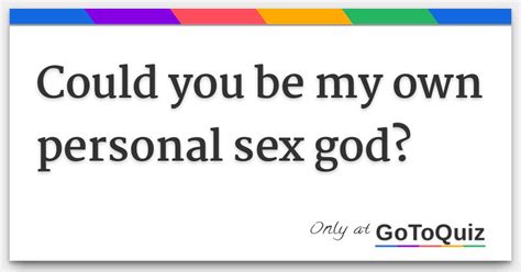 Could You Be My Own Personal Sex God