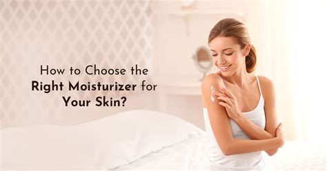 How To Choose The Right Moisturizer For Your Skin By Moiste Jul