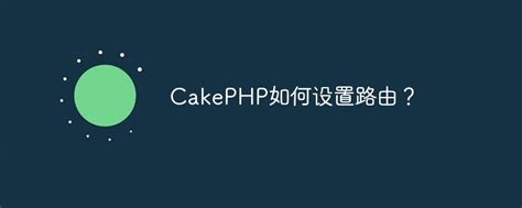 Cakephp如何設定路由？ Php教程 Php中文網