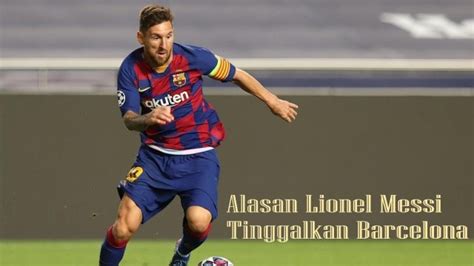 Lionel Messi Resmi Tinggalkan Barcelona Alasan Tinggalkan Barcelona