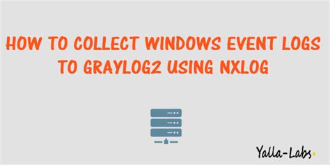 How To Collect Windows Event Logs To Graylog Using Nxlog Yallalabs