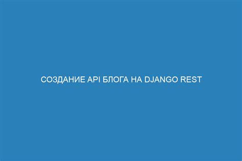 Блог Создание Api блога на Django Rest Framework пошаговое