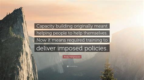 Andy Hargreaves Quote “capacity Building Originally Meant Helping