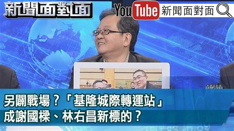 精彩片段》另闢戰場？「基隆城際轉運站」成謝國樑、林右昌新標的？【新聞面對面】20240308 Youtube