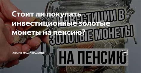 Стоит ли покупать инвестиционные золотые монеты на пенсию Жизнь на
