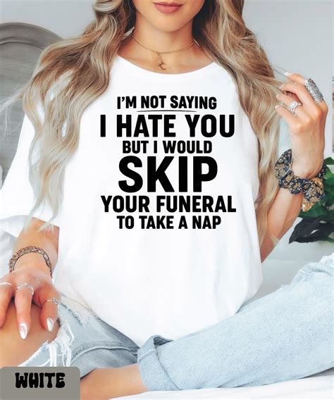 Im Not Saying I Hate You Shirt Dark Humor T Shirt Sarcastic Quote