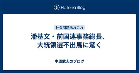 潘基文・前国連事務総長、大統領選不出馬に驚く 中原武志のブログ