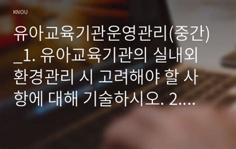 유아교육기관운영관리중간1 유아교육기관의 실내외 환경관리 시 고려해야 할 사항에 대해 기술하시오 2 유치원과 어린이집 평가제도의 특성 평가방법 및 절차 등에 대해