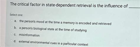 Solved The Critical Factor In State Dependent Retrieval Is