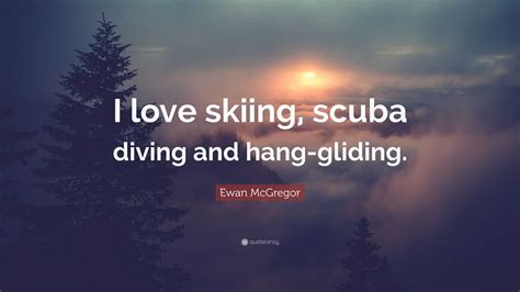 Ewan McGregor Quote I Love Skiing Scuba Diving And Hang Gliding