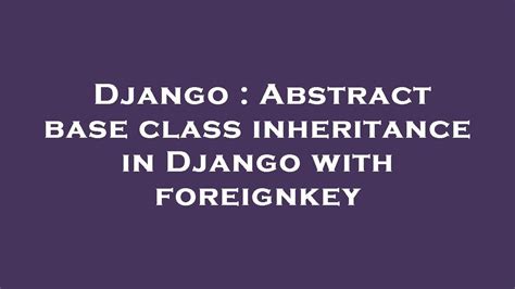 django abstract base class inheritance in django with foreignkey