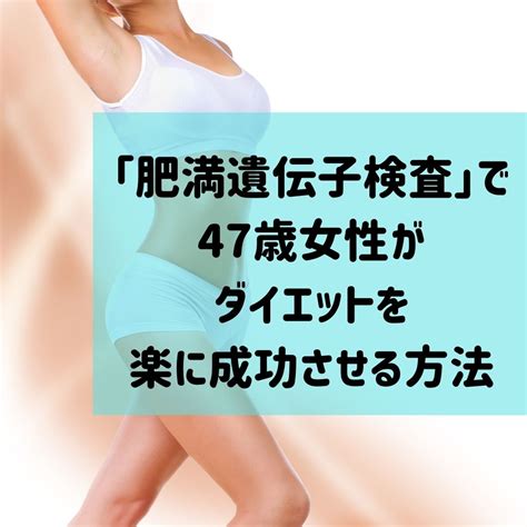「肥満遺伝子検査」で47歳女性がダイエットを楽に成功させる方法