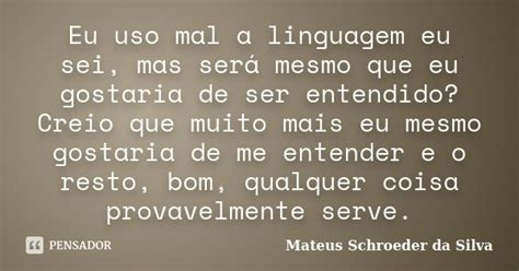 Eu Uso Mal A Linguagem Eu Sei Mas Será Mateus Schroeder Da Silva