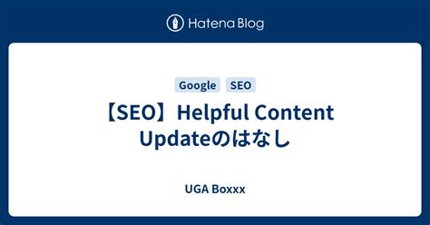 【seo】helpful Content Updateのはなし Uga Boxxx