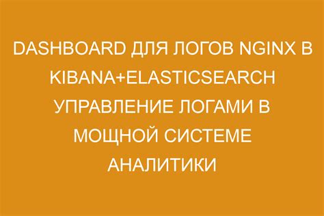 Dashboard логов Nginx в Kibana Elasticsearch управление логами в современной аналитической системе