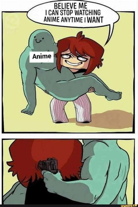 BELIEVE ME ICAN STUP WATCHING ANIME ANYTIME I WANT IFunny Funny Memes About Girls Funny
