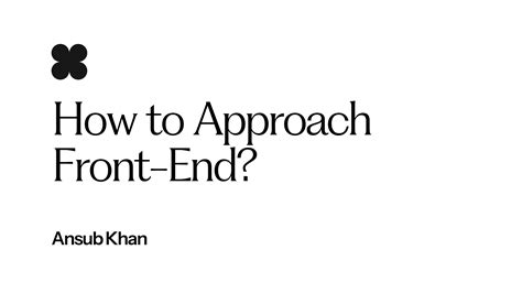 How To Approach Front End Ansub Khan