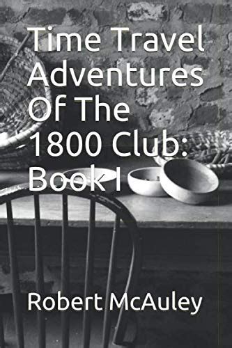 Time Travel Adventures Of The 1800 Club Book I By Robert Mcauley