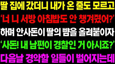 실화사연 딸 집에 갔더니 내가 온 줄도 모르고 너 니 서방 아침밥도 안 챙겨줬어 하며 안사돈이 딸의 뺨을 올려 붙이는데 사이다 사연 감동사연 톡톡사연