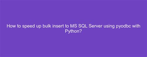 How To Speed Up Bulk Insert To Ms Sql Server Using Pyodbc With Python