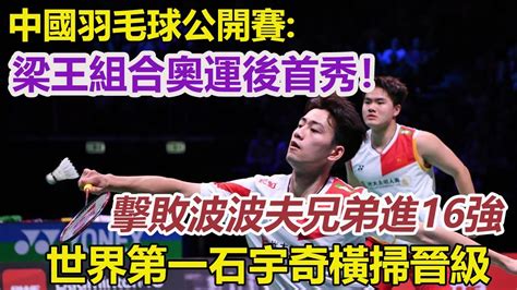 中國羽毛球公開賽梁王組合奧運後首秀！擊敗波波夫兄弟進16強，世界第一石宇奇橫掃泰國選手晉級！梁偉鏗王昶 石宇奇 Youtube