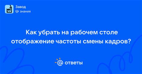 Как убрать на рабочем столе отображение частоты смены кадров Aniuto4ka 46 Ответы Mail