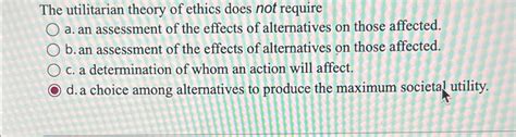 Solved The Utilitarian Theory Of Ethics Does Not Requirea