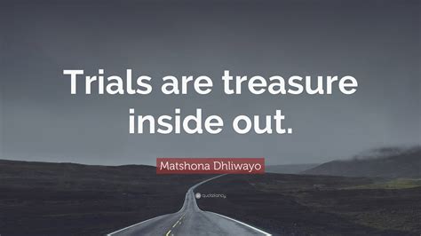 Matshona Dhliwayo Quote Trials Are Treasure Inside Out”