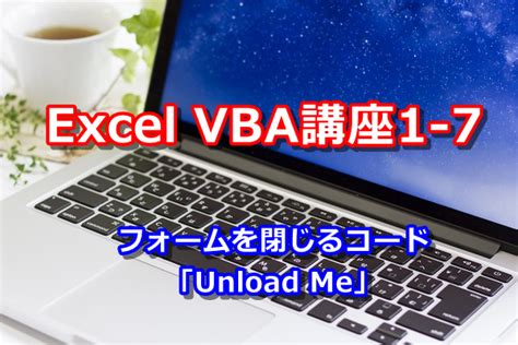 Vba講座1 7 コードを書いてみる～フォームを閉じるunload Me どこよりもやさしい！初心者のためのexcelvbaの教科書